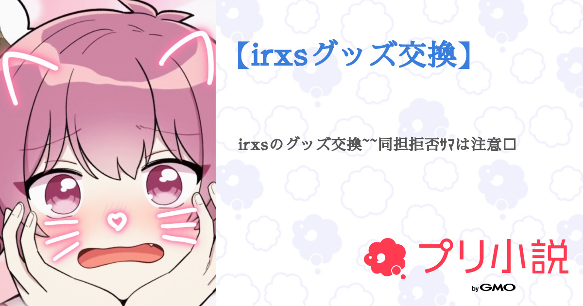【irxsグッズ交換】 - 全7話 【連載中】（乃孤#可哀想＝可愛いさんの小説） | 無料スマホ夢小説ならプリ小説 byGMO